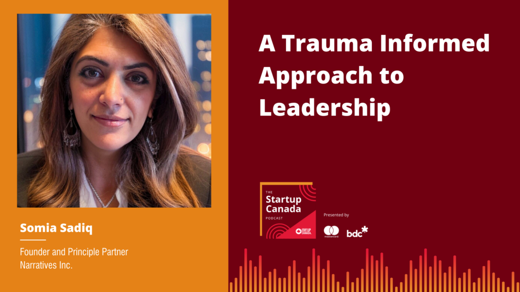 A Trauma Informed Approach to Leadership with Somia Sadiq - Startup Canada